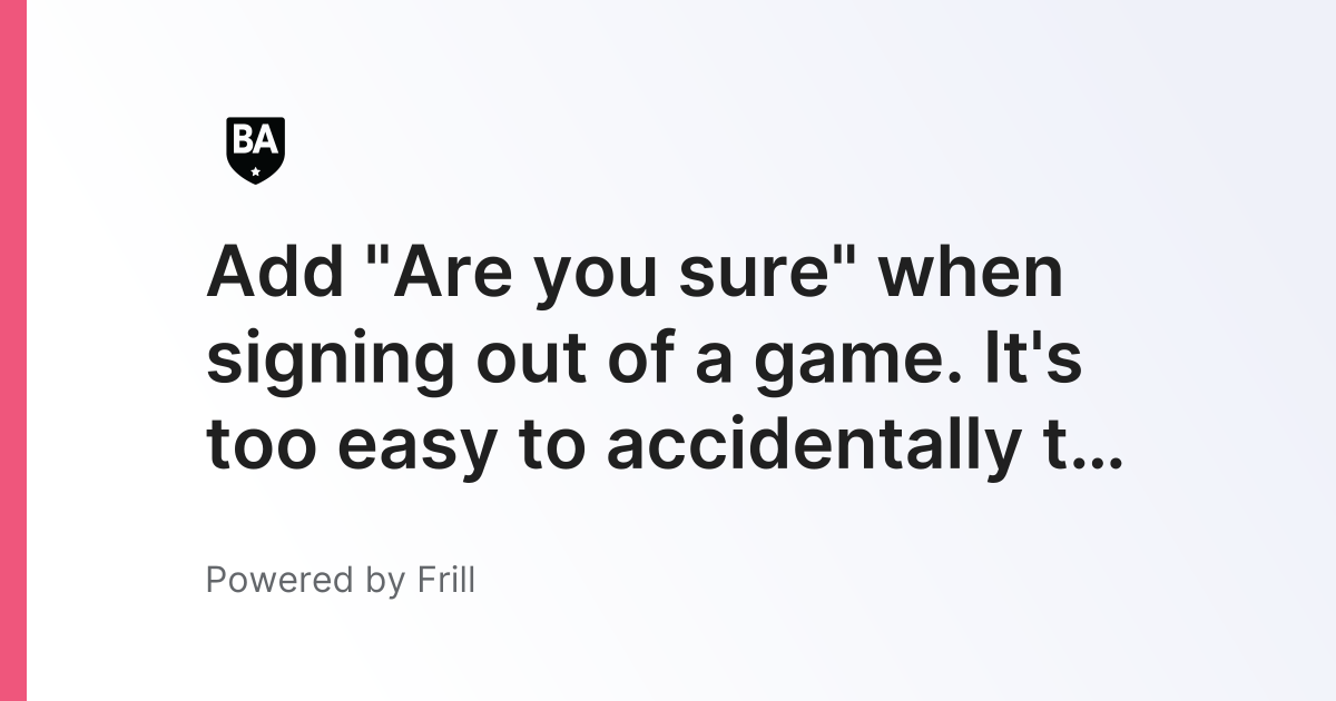 Add "Are you sure" when signing out of a game. It's too easy to ...