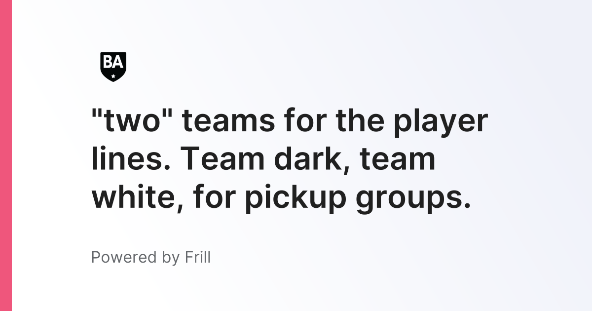 "two" teams for the player lines. Team dark, team white, for pickup ...