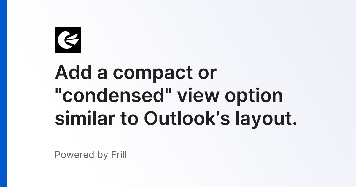 Add a compact or "condensed" view option similar to Outlook’s layout ...