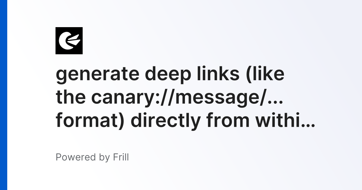 generate deep links (like the canary://message/... format) directly ...