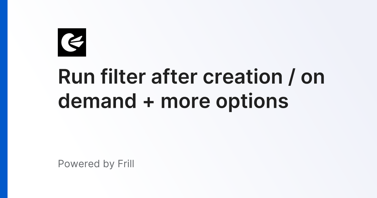 Run filter after creation / on demand + more options | Frill.co