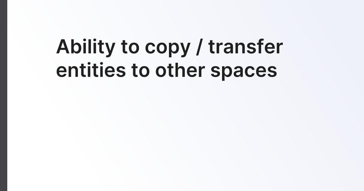 Ability to copy / transfer entities to other spaces