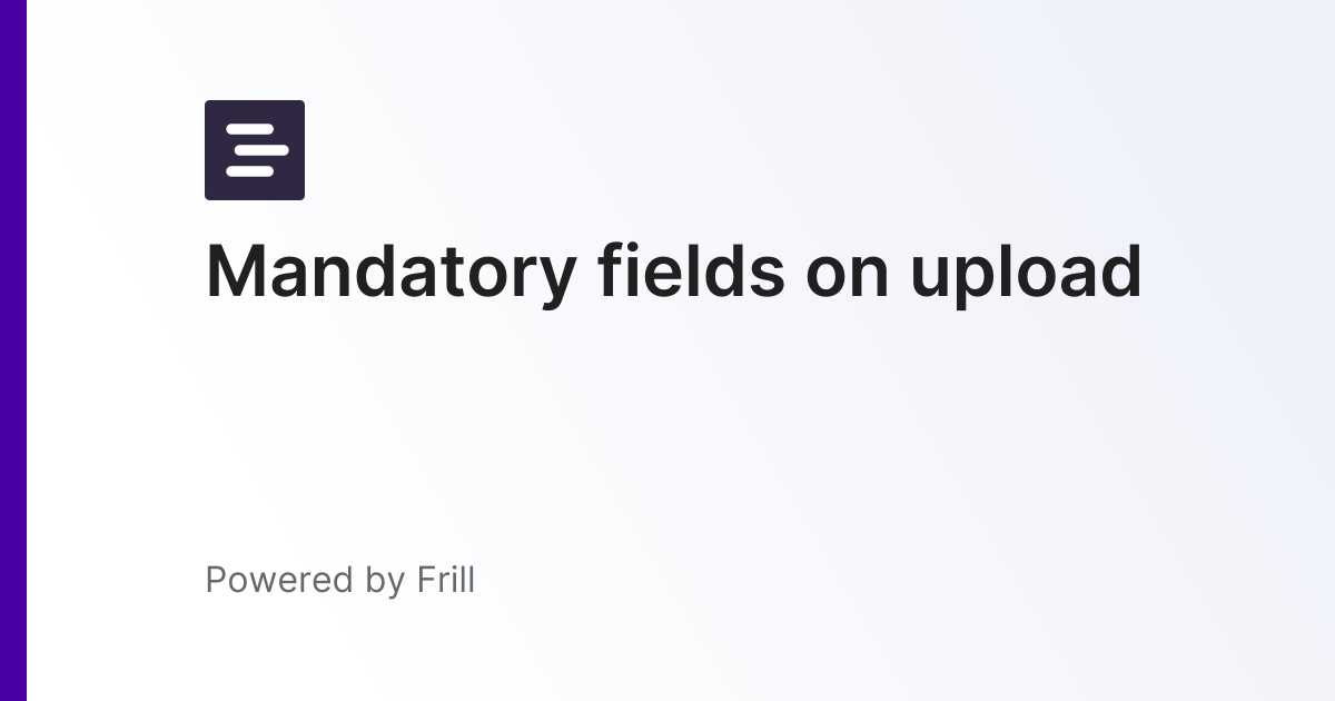 Mandatory fields on upload | Frill.co