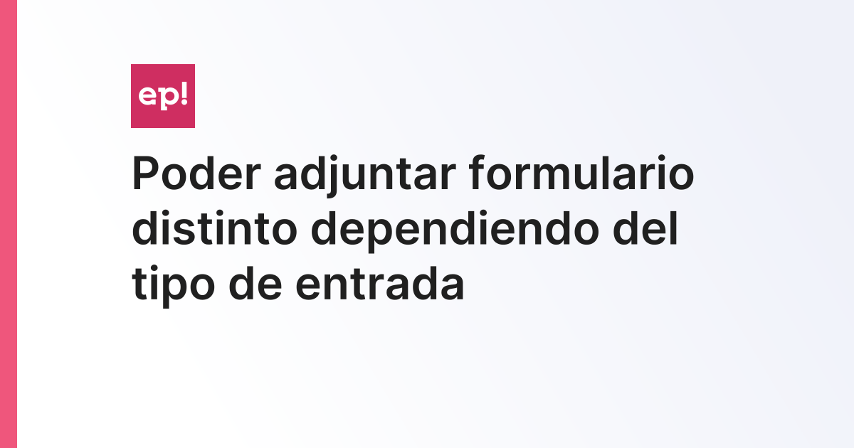 Poder adjuntar formulario distinto dependiendo del tipo de entrada