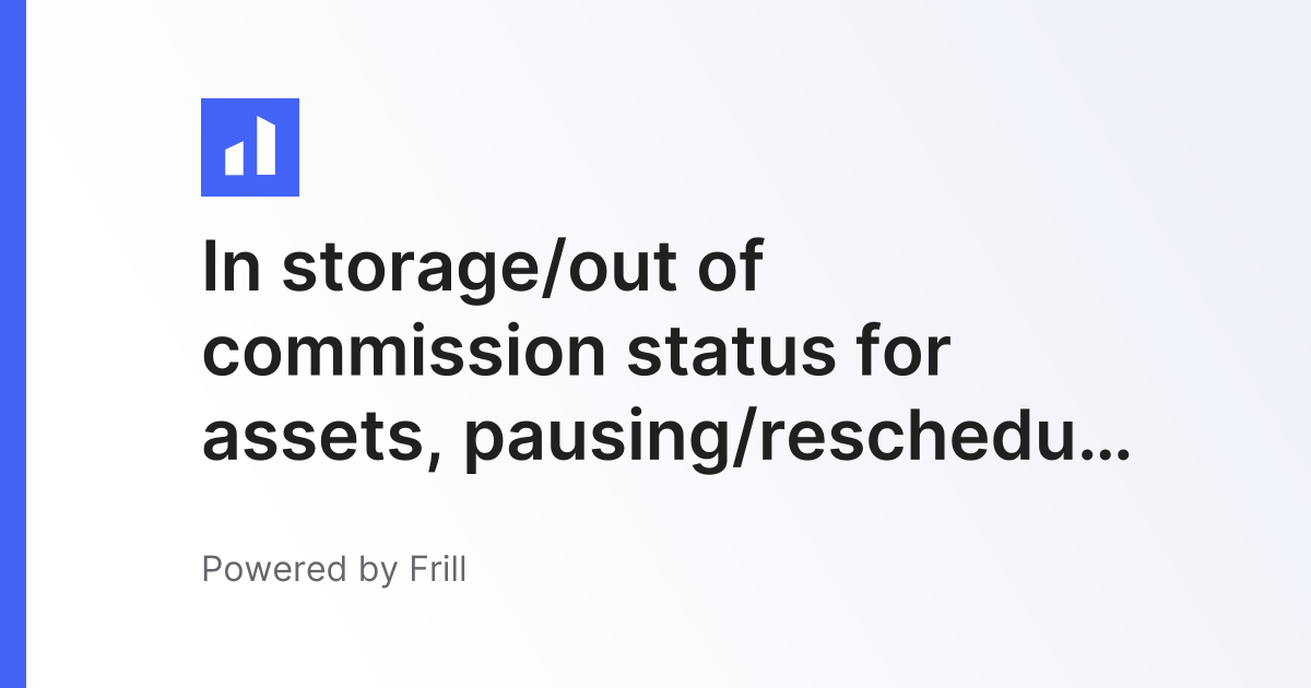 In storage/out of commission status for assets, pausing/rescheduling ...