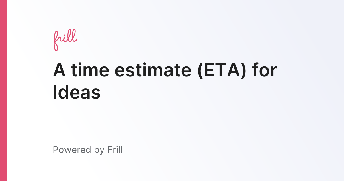 A time estimate (ETA) for Ideas