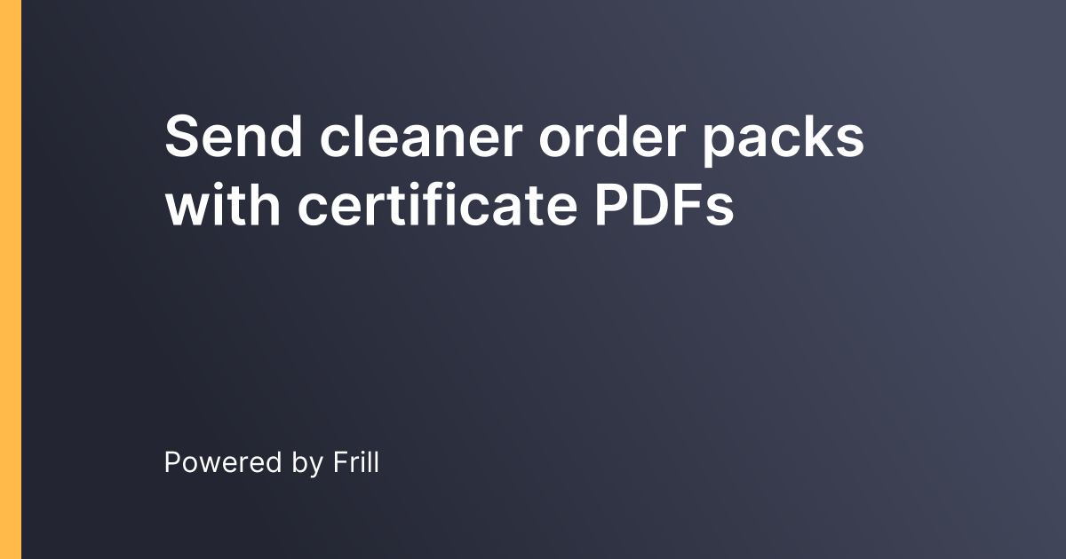 Send cleaner order packs with certificate PDFs | Frill.co