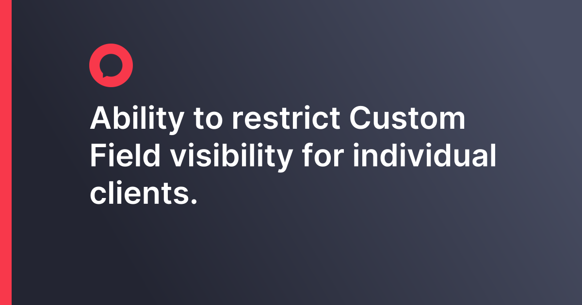 Ability to restrict Custom Field visibility for individual clients.