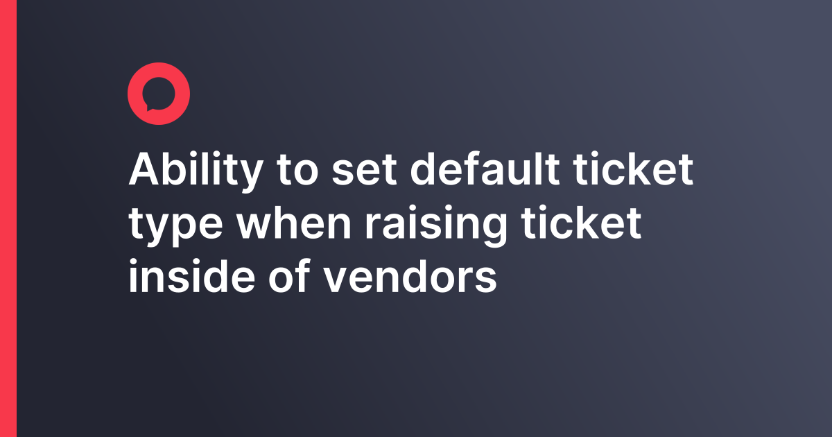 Ability to set default ticket type when raising ticket inside of vendors