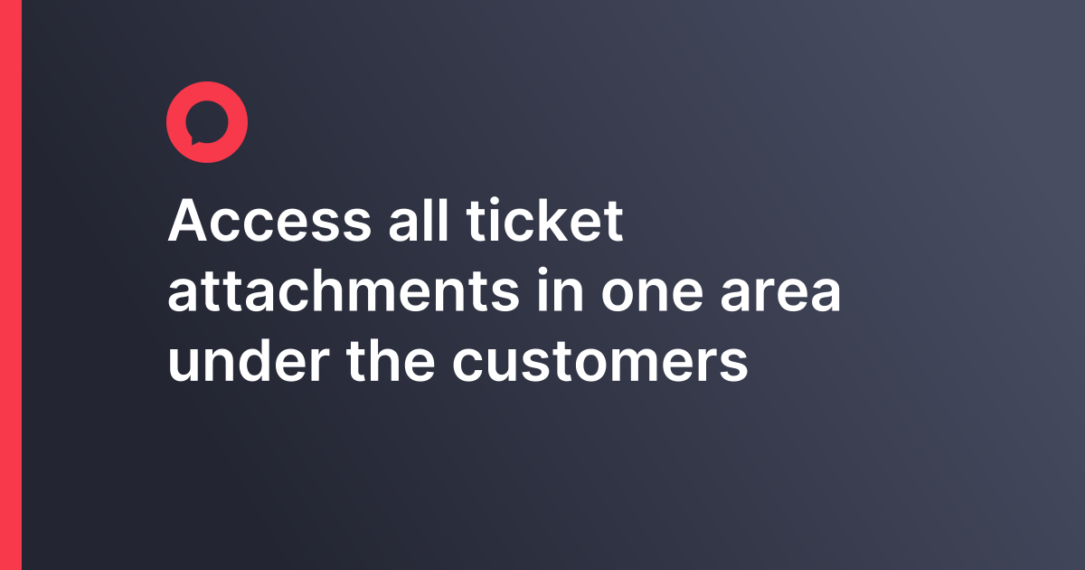 Access all ticket attachments in one area under the customers