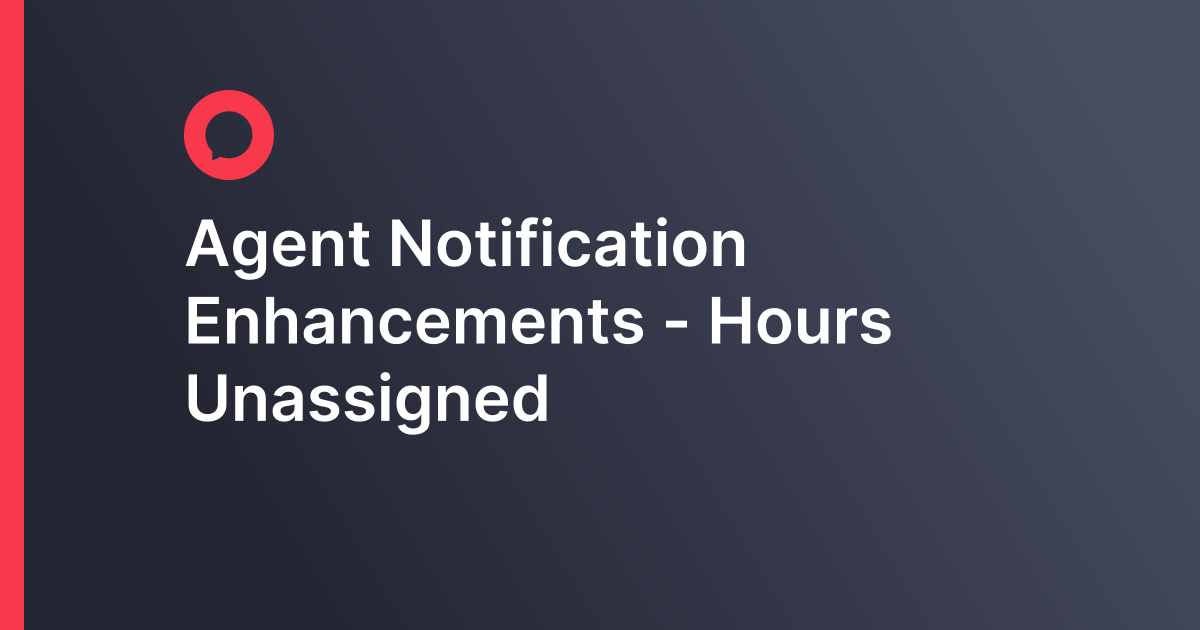 Agent Notification Enhancements - Hours Unassigned