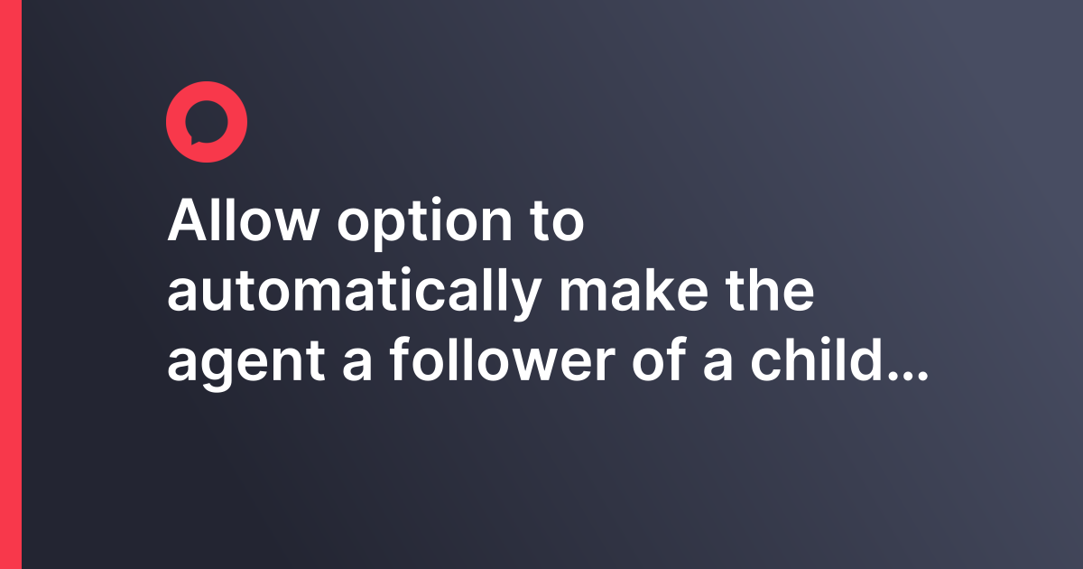 Allow option to automatically make the agent a follower of a child ticket