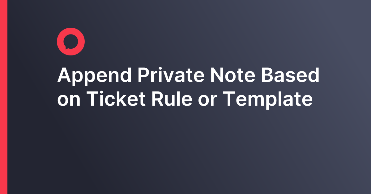 Append Private Note Based on Ticket Rule or Template