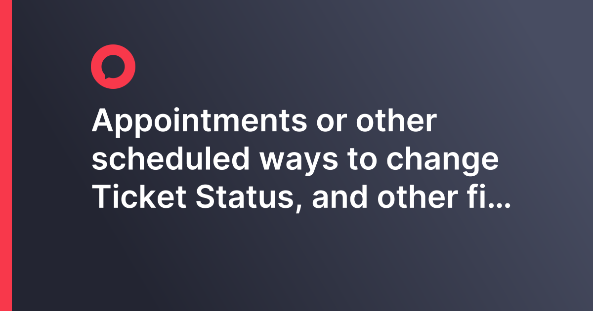 Appointments or other scheduled ways to change Ticket Status, and other ...