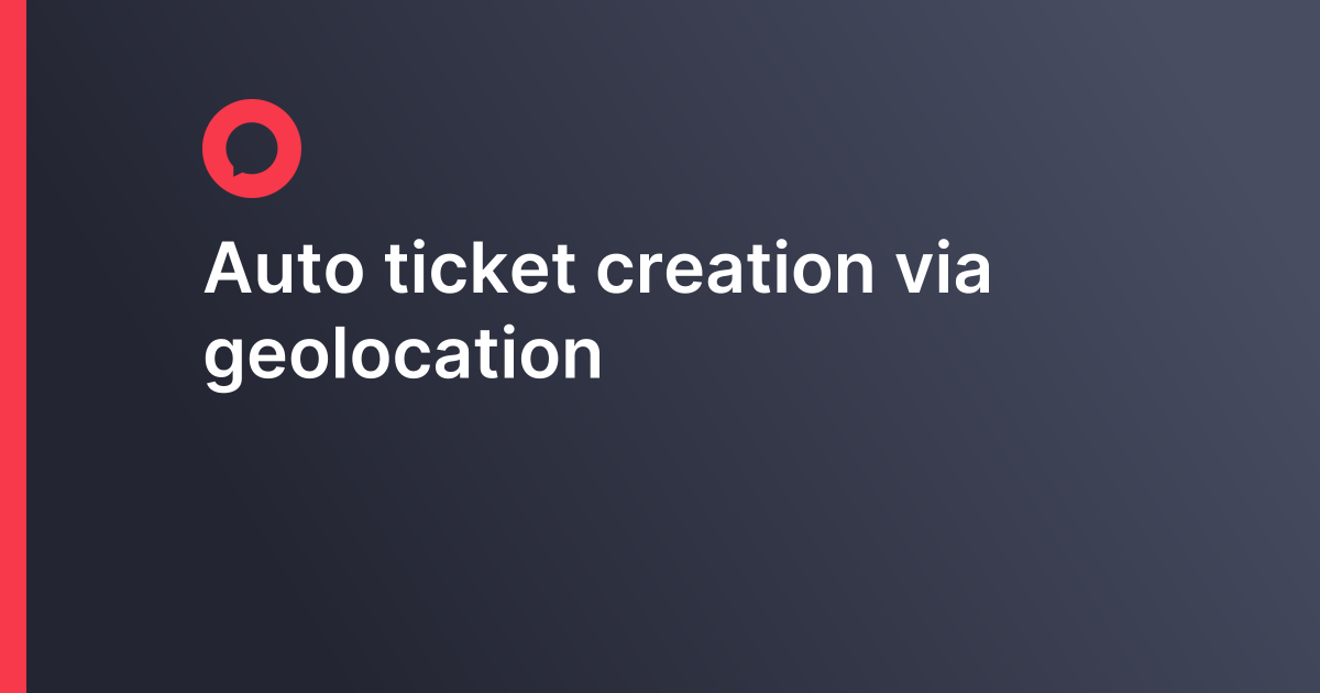 Auto ticket creation via geolocation