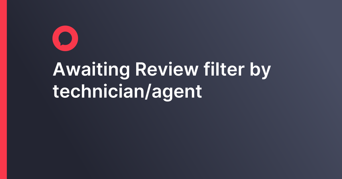 Awaiting Review filter by technician/agent
