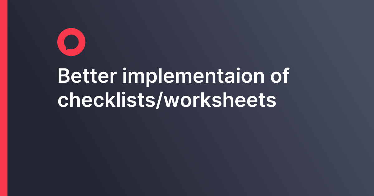Better implementaion of checklists/worksheets