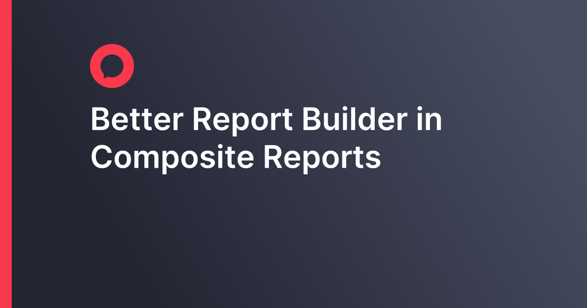 Better Report Builder in Composite Reports