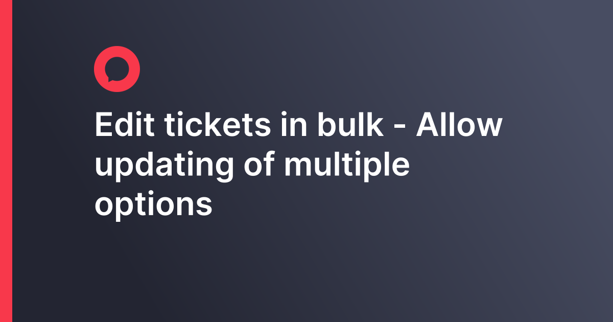 Edit tickets in bulk - Allow updating of multiple options