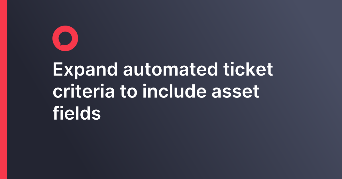 Expand automated ticket criteria to include asset fields