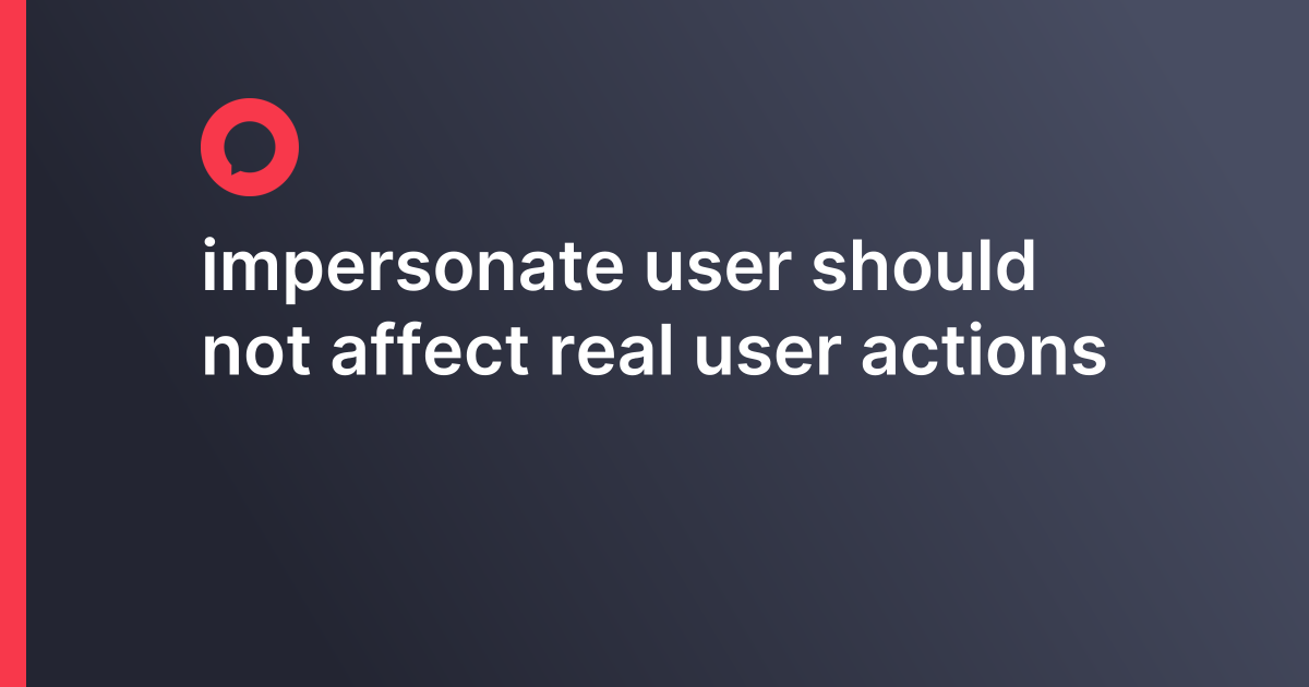 impersonate user should not affect real user actions