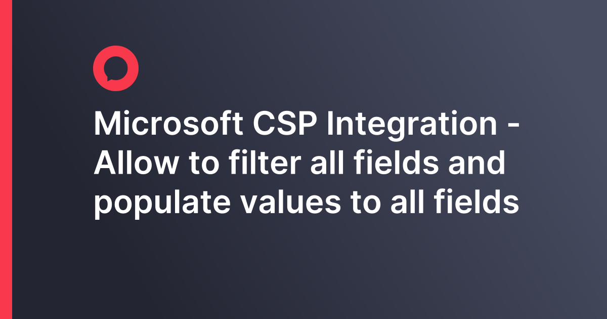 Microsoft CSP Integration - Allow to filter all fields and populate ...