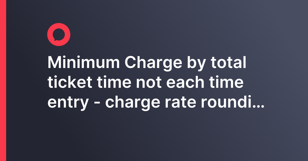 Minimum Charge by total ticket time not each time entry - charge rate ...