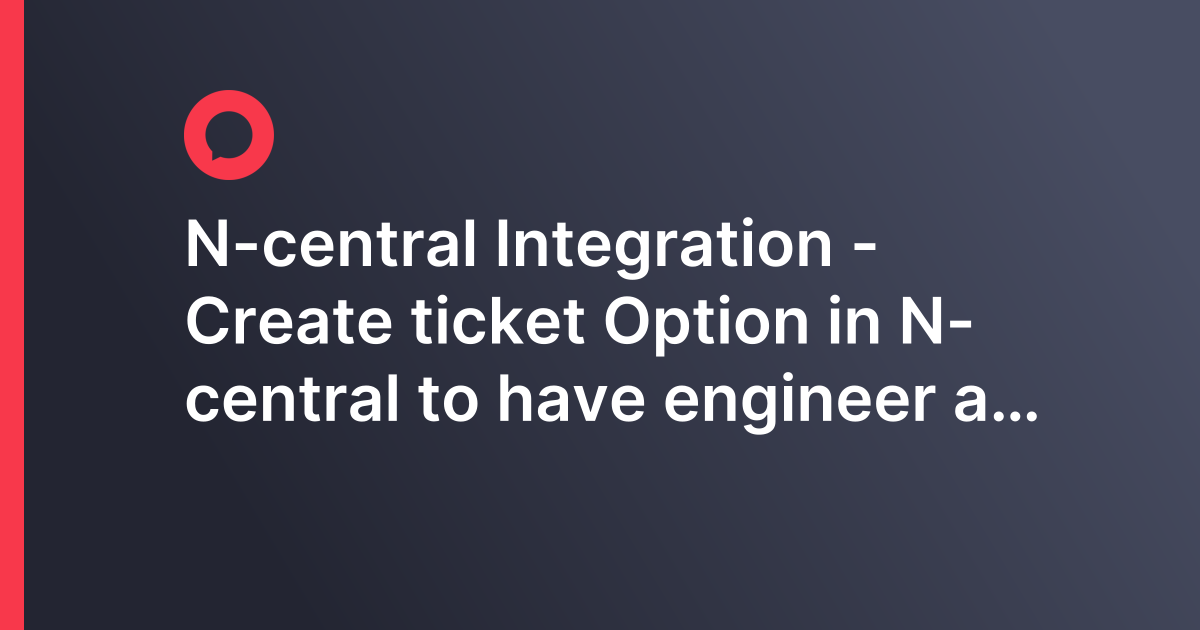 N-central Integration - Create ticket Option in N-central to have engineer automatically assigned.