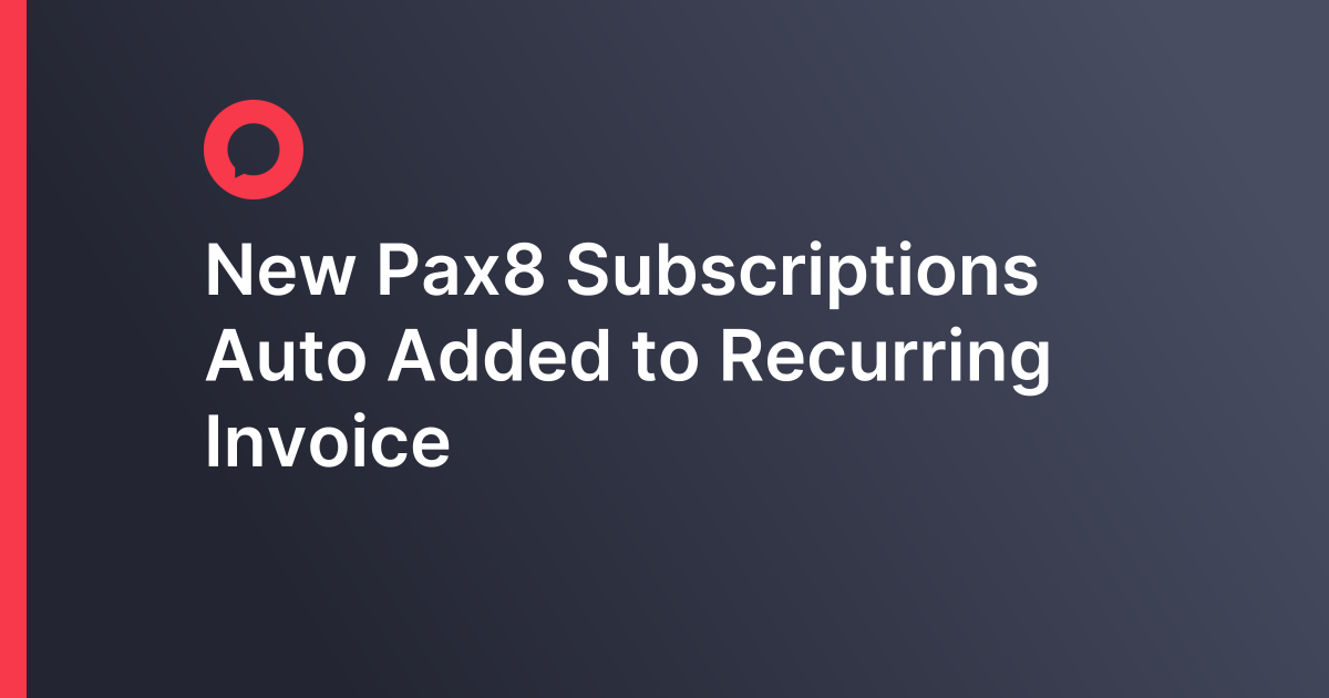 New Pax8 Subscriptions Auto Added to Recurring Invoice