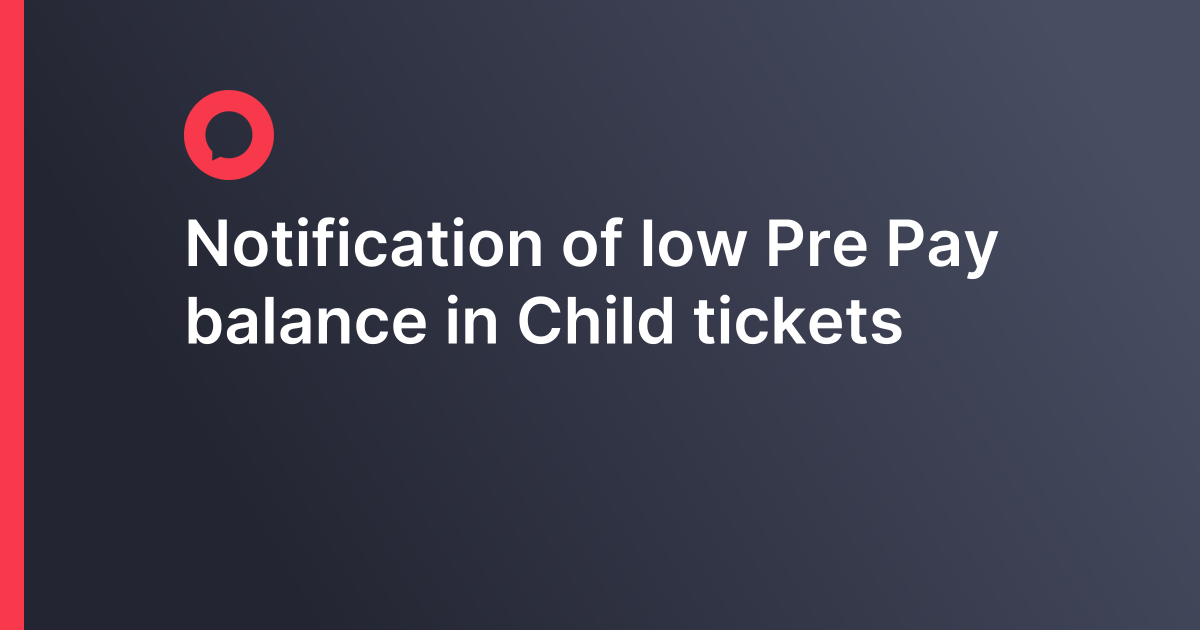 Notification of low Pre Pay balance in Child tickets