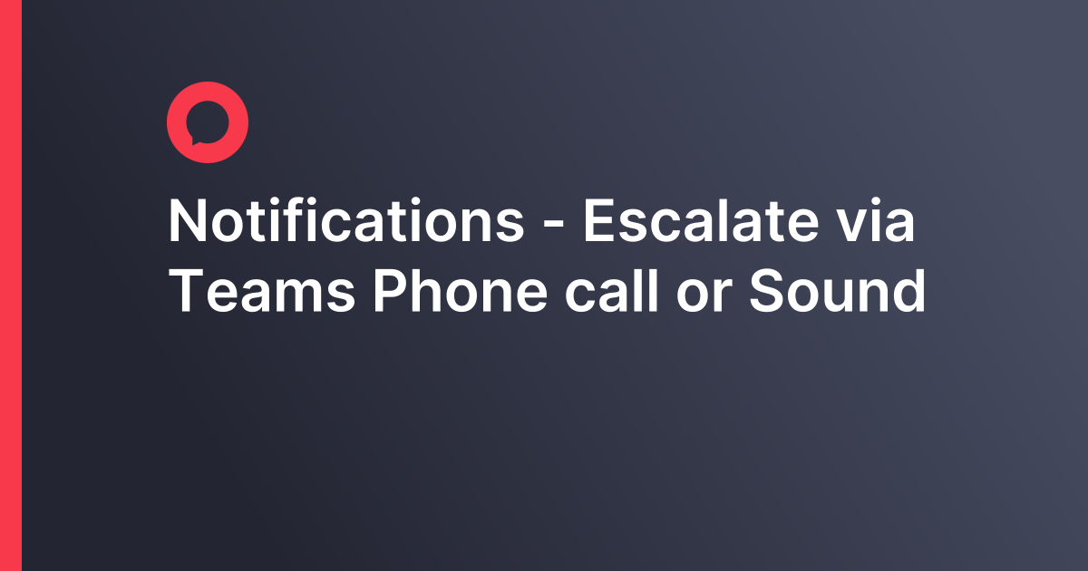 Notifications - Escalate via Teams Phone call or Sound