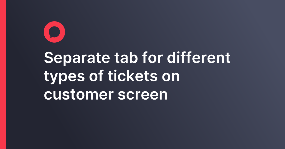 Separate tab for different types of tickets on customer screen