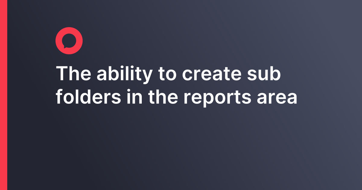 The ability to create sub folders in the reports area