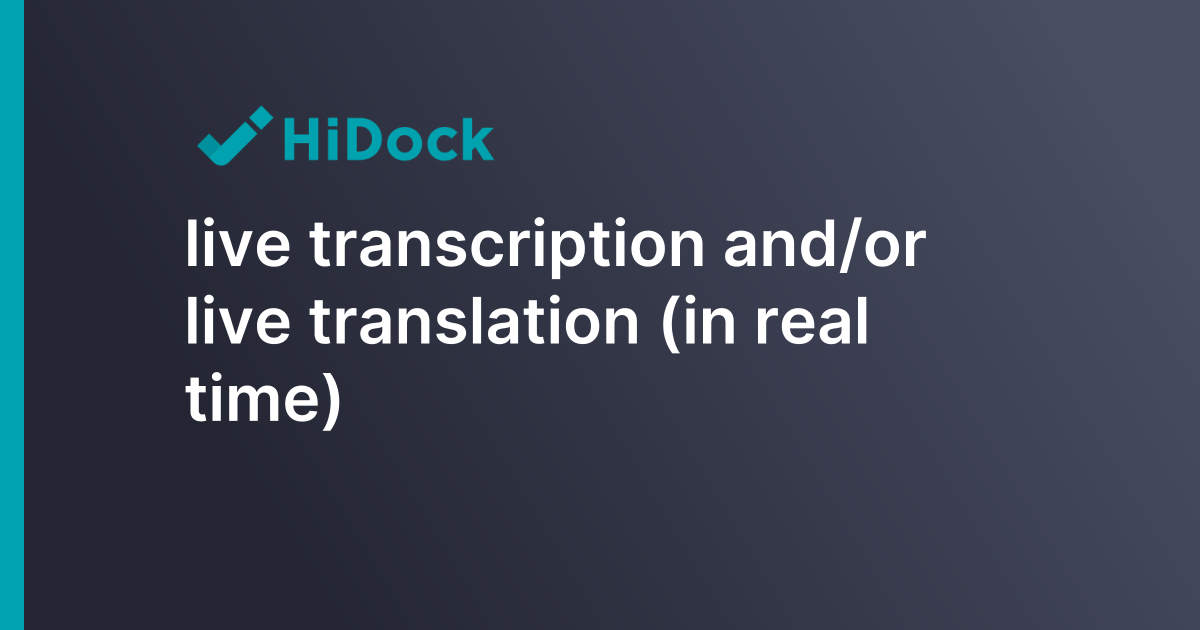 live transcription and/or live translation (in real time)