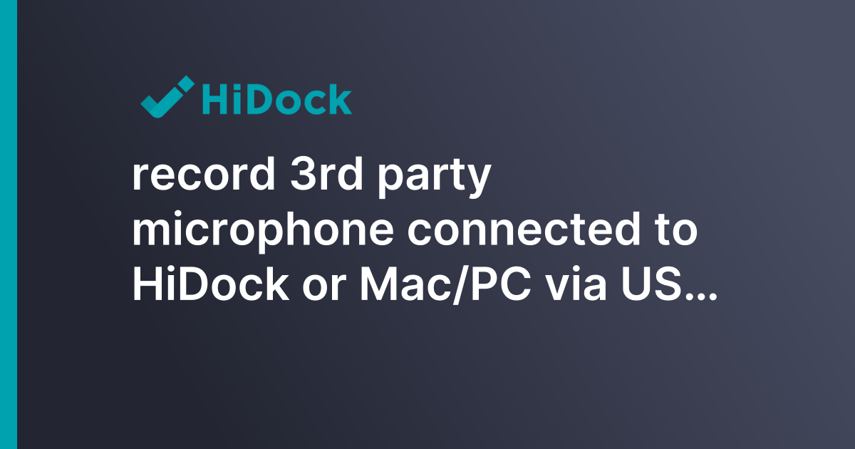record 3rd party microphone connected to HiDock or Mac/PC via USB-C/USB directly (audiostream ...