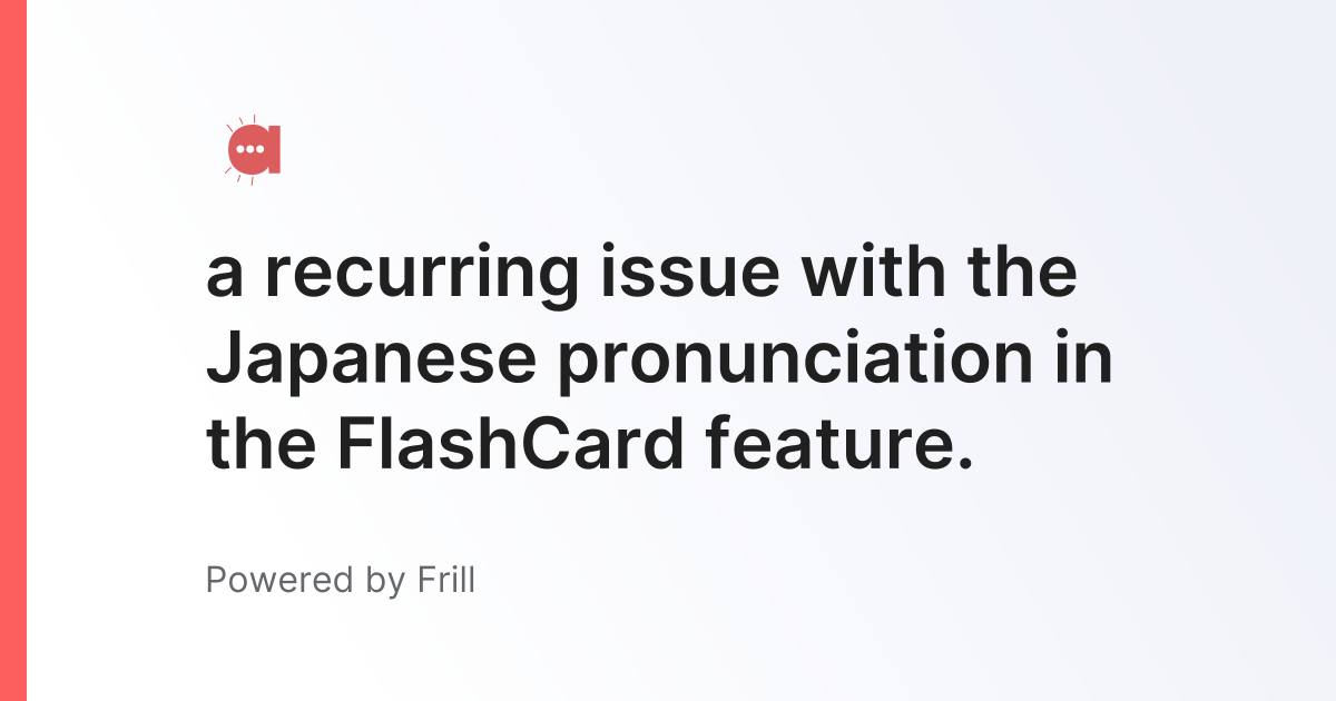 a recurring issue with the Japanese pronunciation in the FlashCard ...