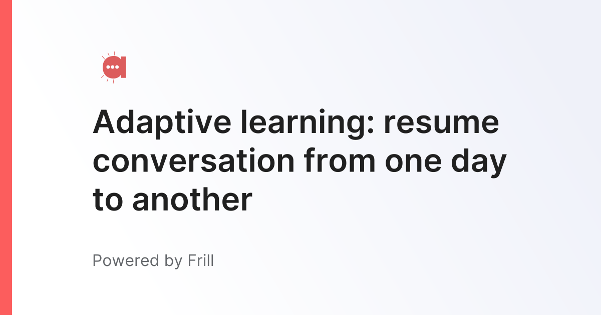Adaptive learning: resume conversation from one day to another | Frill.co