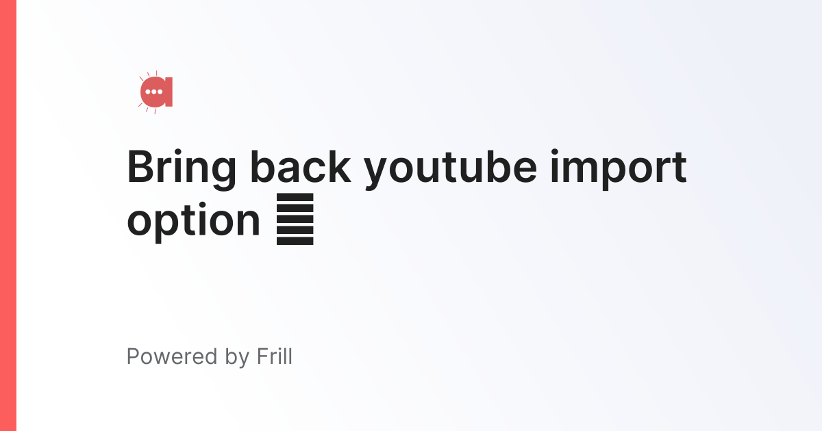 Bring back youtube import option 🙏 | Frill.co