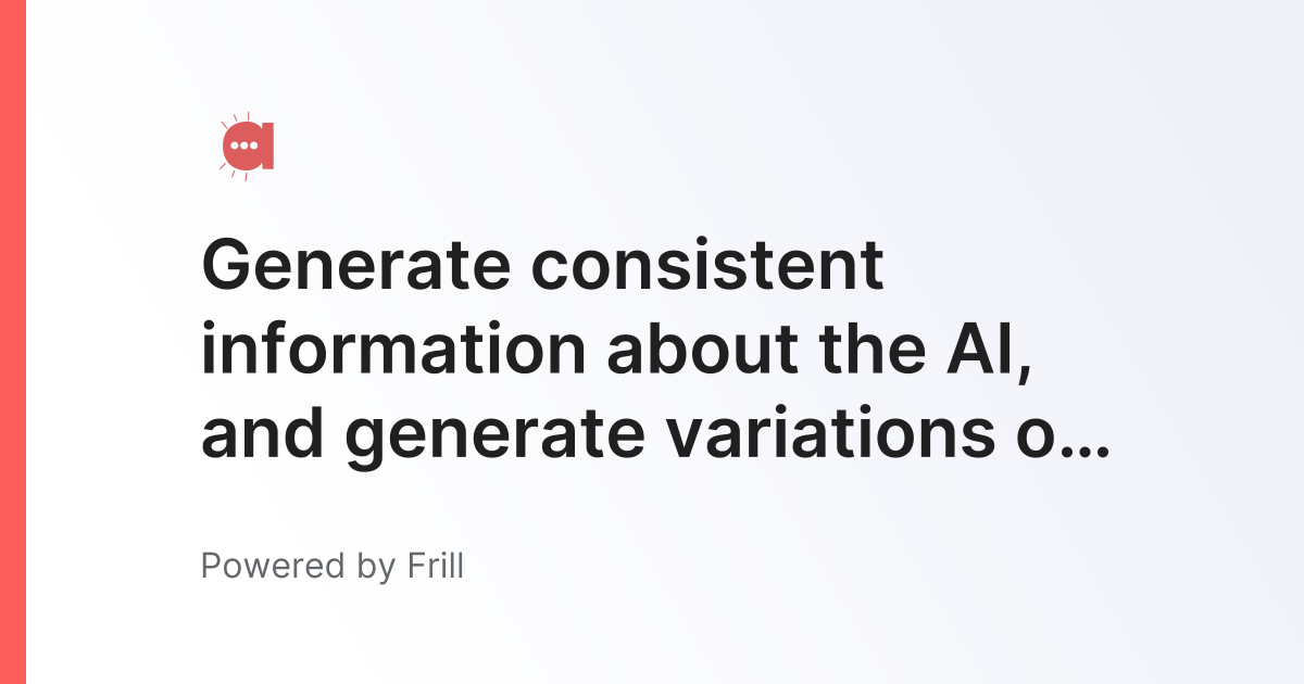 Generate consistent information about the AI, and generate variations ...