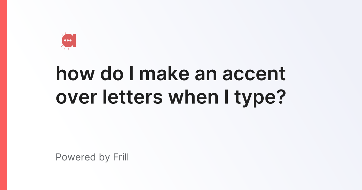 how do I make an accent over letters when I type? | Frill.co