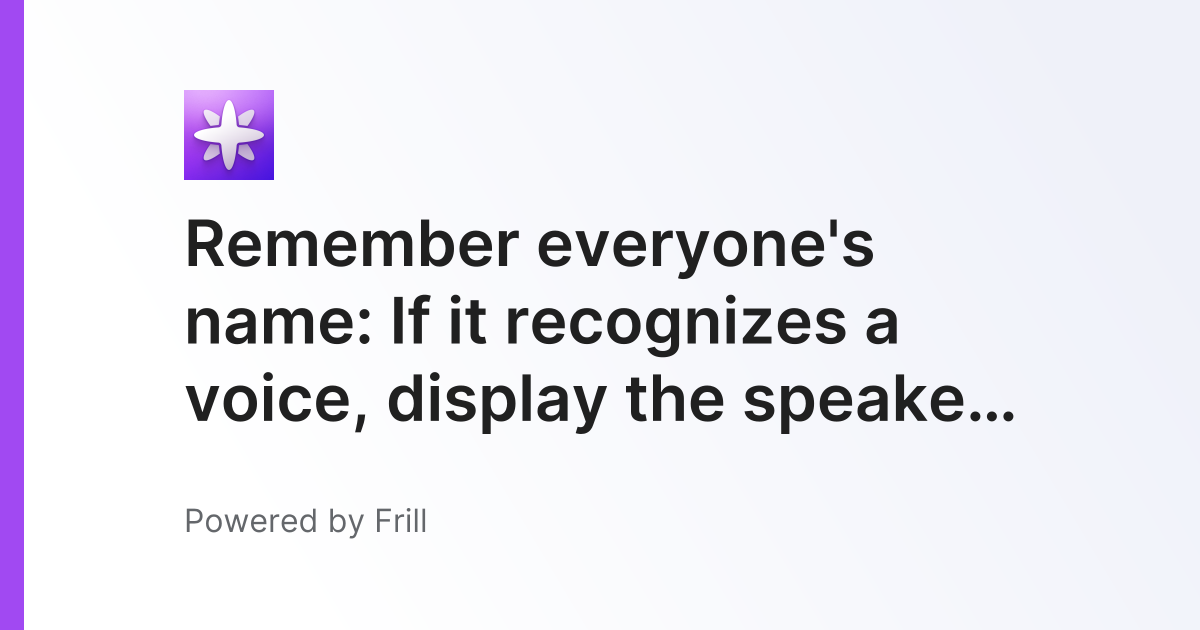 Remember everyone's name: If it recognizes a voice, display the speaker ...