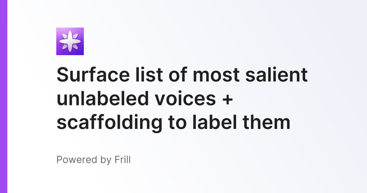 Surface list of most salient unlabeled voices + scaffolding to label ...