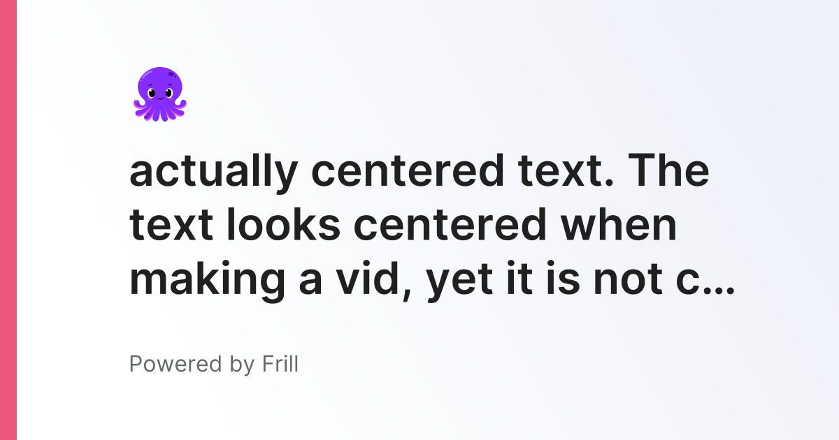 actually centered text. The text looks centered when making a vid, yet it is not centered when ...