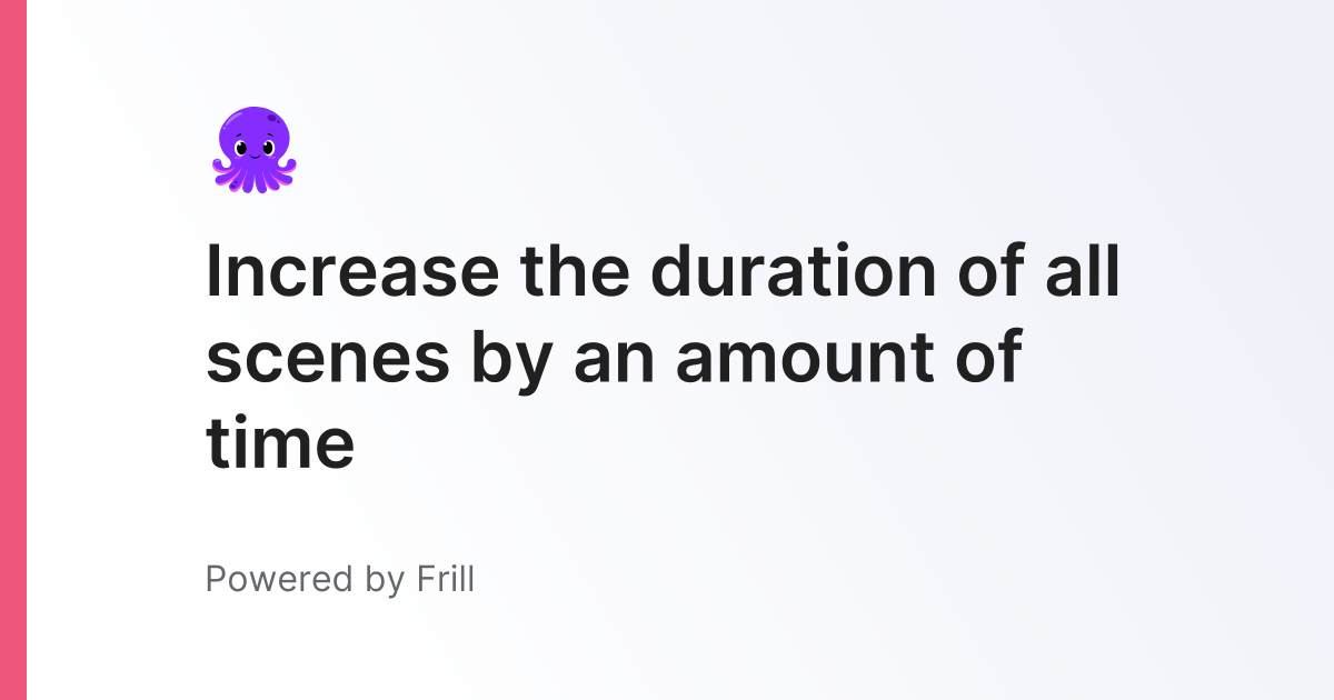 Increase the duration of all scenes by an amount of time | Frill.co