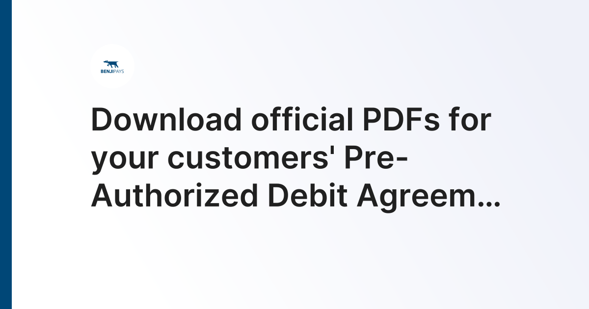 Download official PDFs for your customers' Pre-Authorized Debit Agreements
