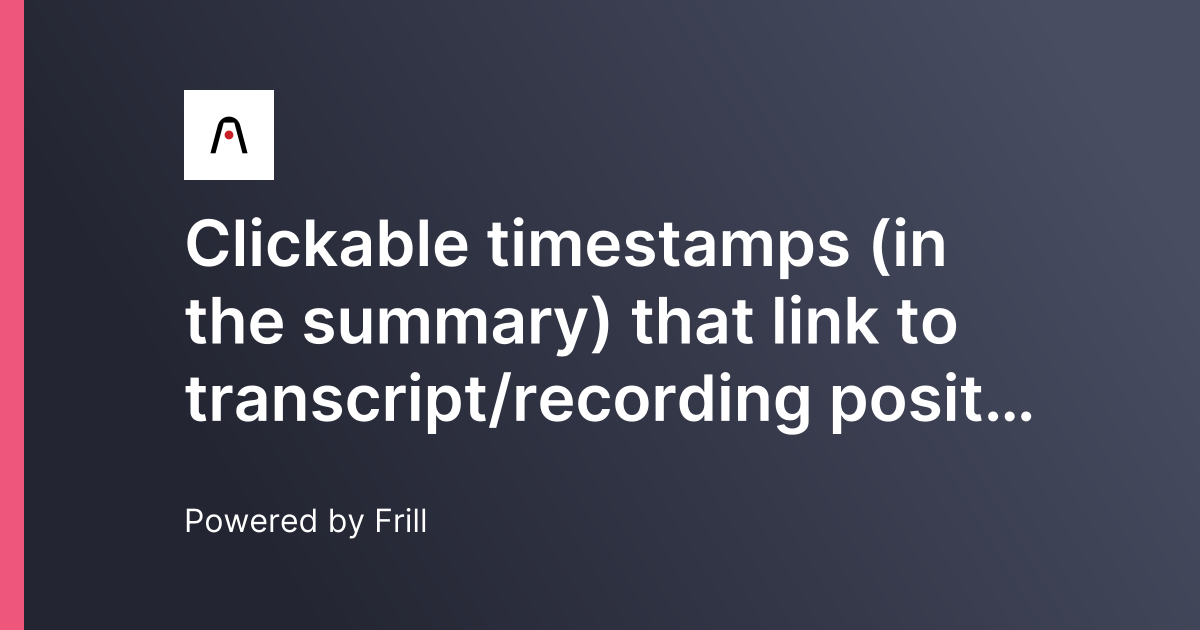 Clickable timestamps (in the summary) that link to transcript/recording position | Frill.co