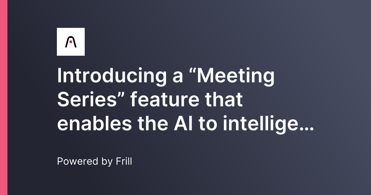 Introducing a “Meeting Series” feature that enables the AI to ...