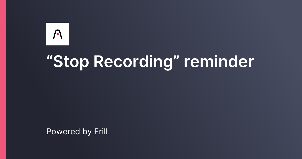 “Stop Recording” reminder | Frill.co