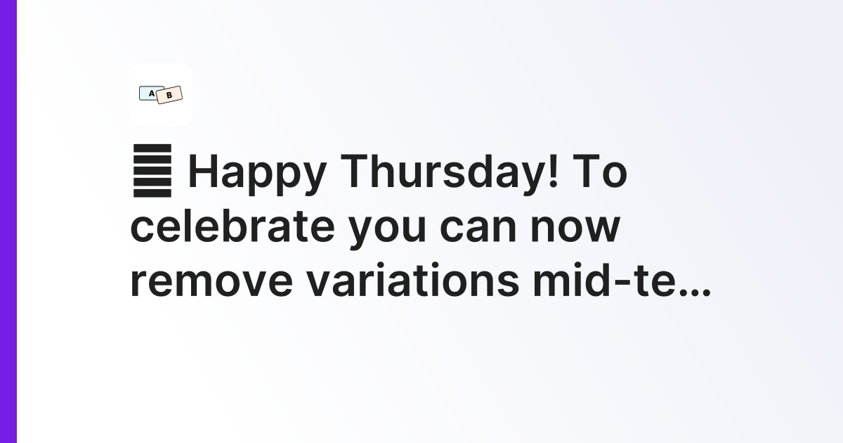 😎 Happy Thursday! To celebrate you can now remove variations mid-test!
