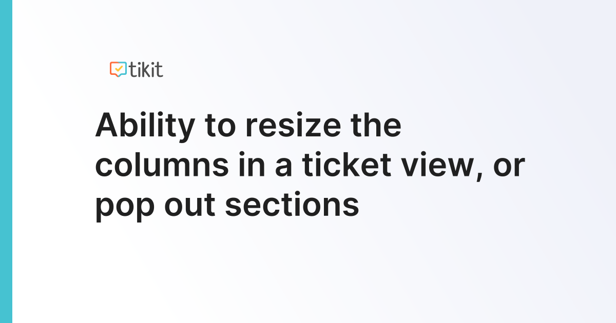 Ability to resize the columns in a ticket view, or pop out sections